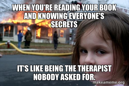 When you're reading your book and knowing everyone's secrets It's like ...