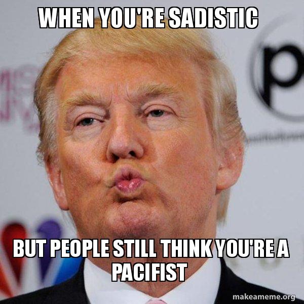 when you're sadistic but people still think you're a pacifist - Donald ...