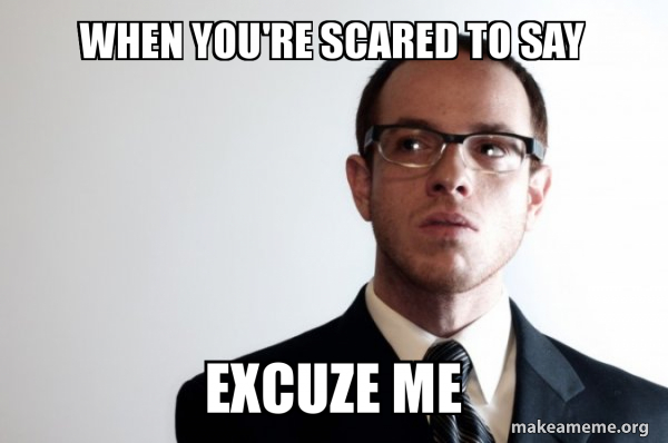 When you're scared to say EXCUZE ME - Sexually Oblivious Boyfriend Meme ...