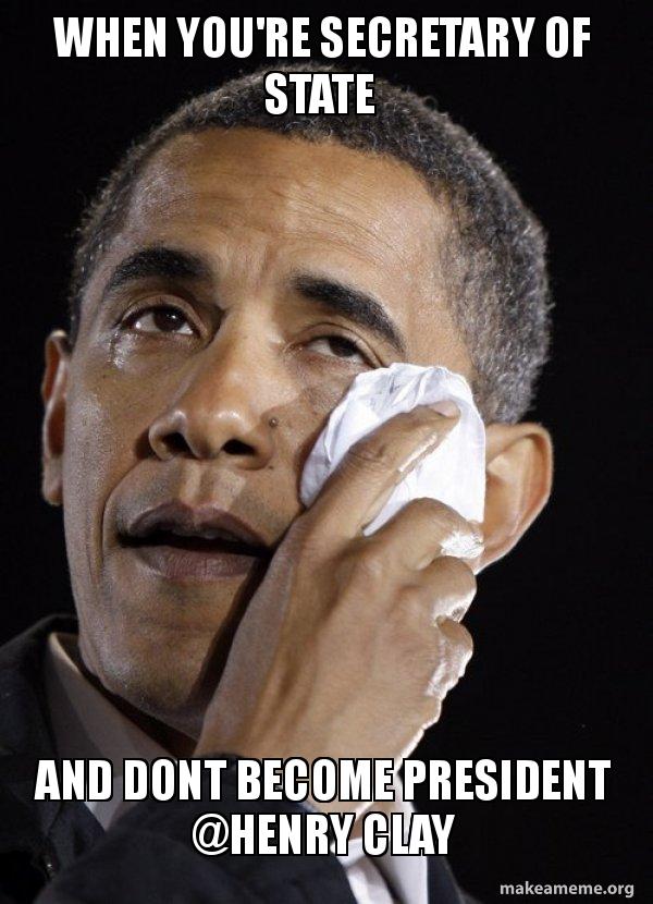 WHEN YOU'RE SECRETARY OF STATE AND DONT BECOME PRESIDENT @HENRY CLAY ...