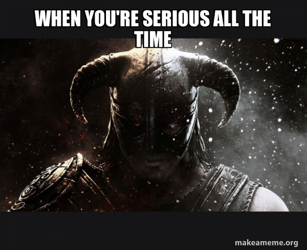 when you're serious all the time - Skyrim Meme Generator