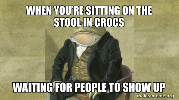 When you’re sitting on the stool in crocs Waiting for people to show up ...