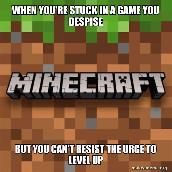 When you're stuck in a game you despise But you can't resist the urge ...