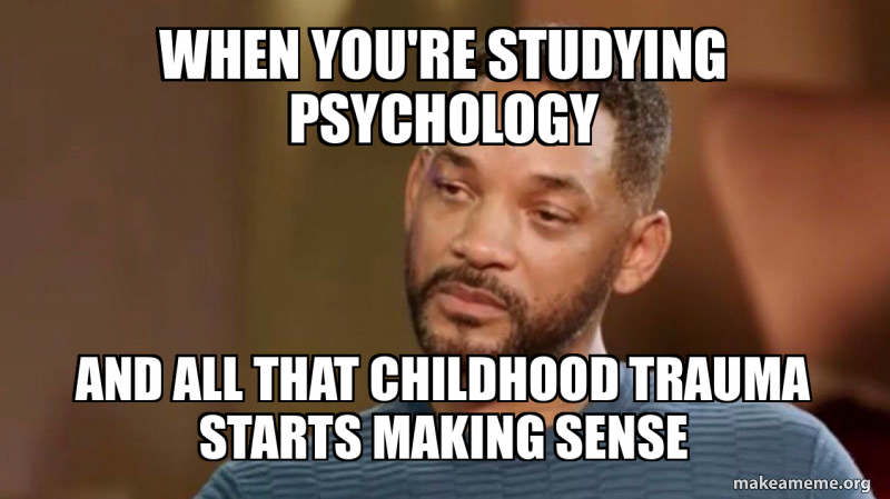 When you're studying psychology And all that childhood trauma starts ...