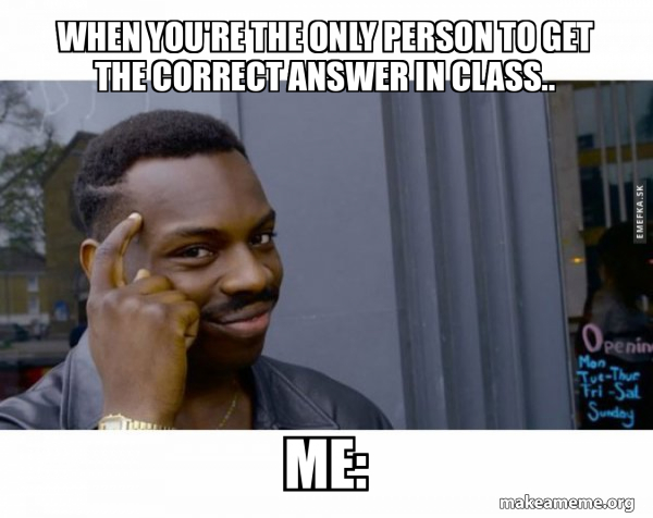 When you're the only person to get the correct answer in class.. ME ...