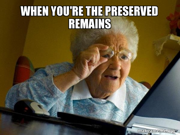 when you're the preserved remains - Internet Grandma Meme Generator