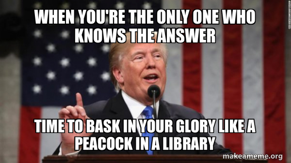 When you're the only one who knows the answer Time to bask in your ...