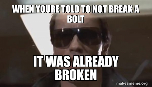 when youre told to not break a bolt It was already broken - The ...