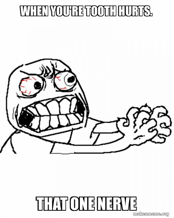When you're tooth hurts. That ONE NERVE - Angry Meme Generator