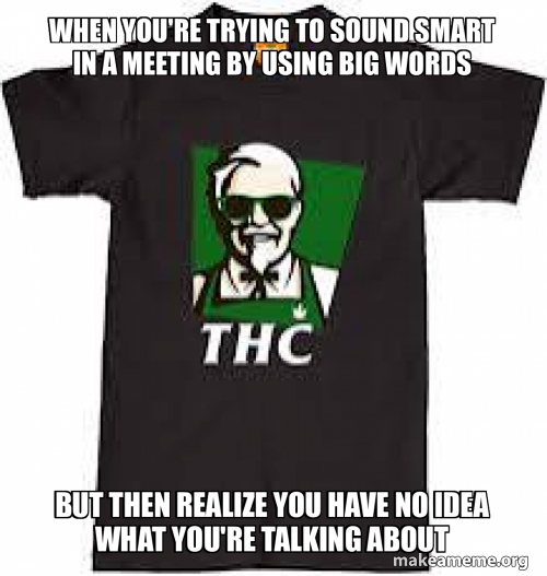 When you're trying to sound smart in a meeting by using big words But ...