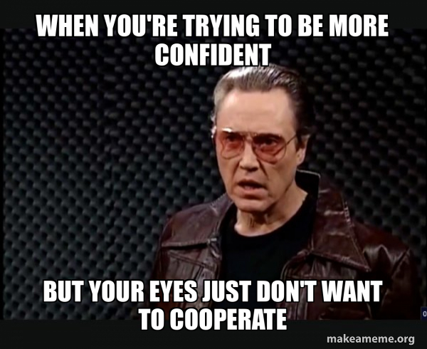 When you're trying to be more confident But your eyes just don't want ...