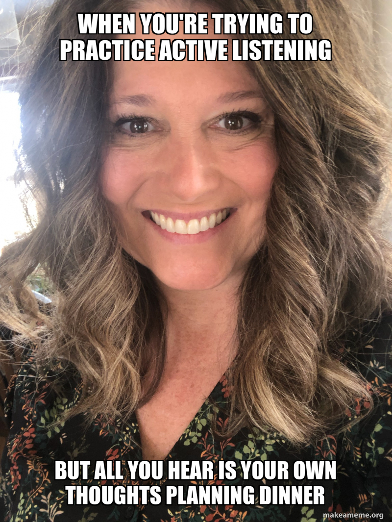 When you're trying to practice active listening But all you hear is ...