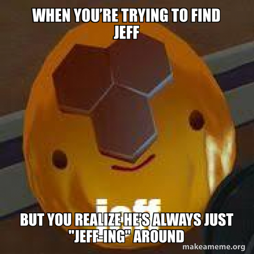 When you’re trying to find Jeff But you realize he’s always just "Jeff ...