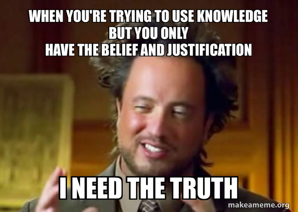 When you're trying to use knowledge but you only have the belief and ...
