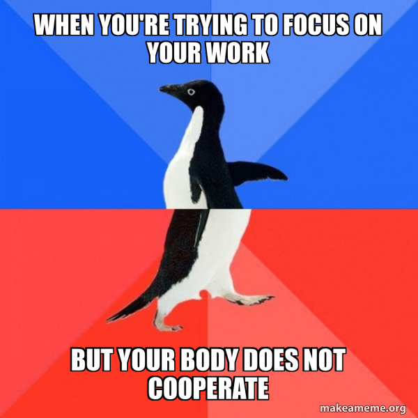 When you're trying to focus on your work But your body does not ...
