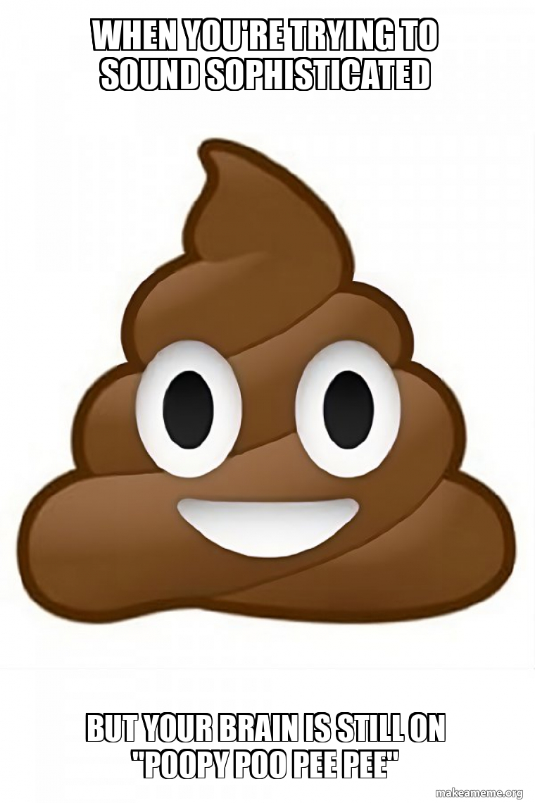 When you're trying to sound sophisticated But your brain is still on "poopy poo pee pee" - Poop ...