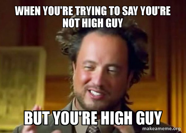 When you're trying to say you're not high guy But you're high guy ...