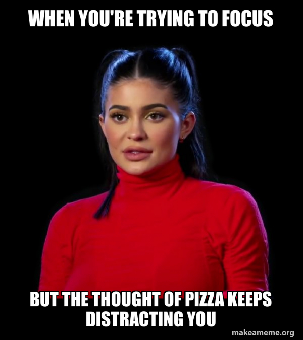 When you're trying to focus But the thought of pizza keeps distracting ...