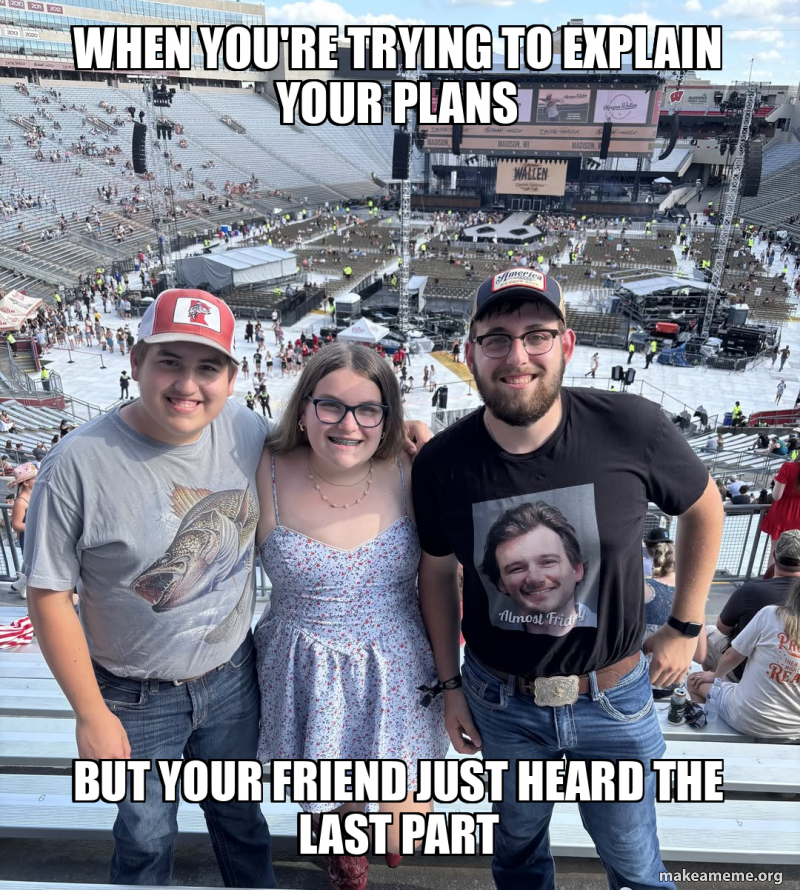When you're trying to explain your plans But your friend just heard the ...