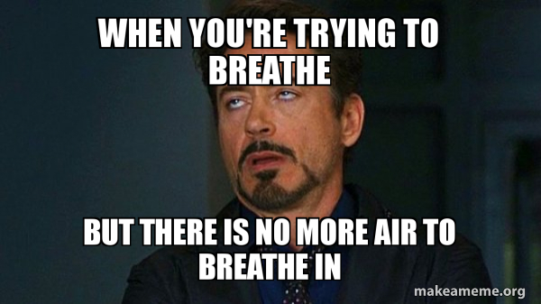 When you're trying to breathe but there is no more air to breathe in ...