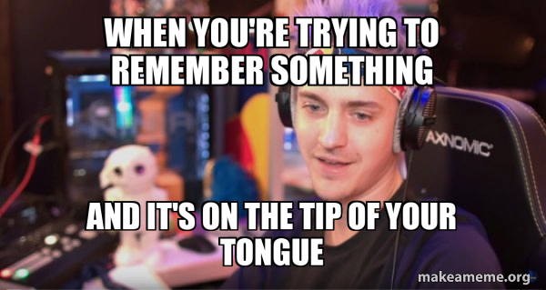 When you're trying to remember something And it's on the tip of your ...