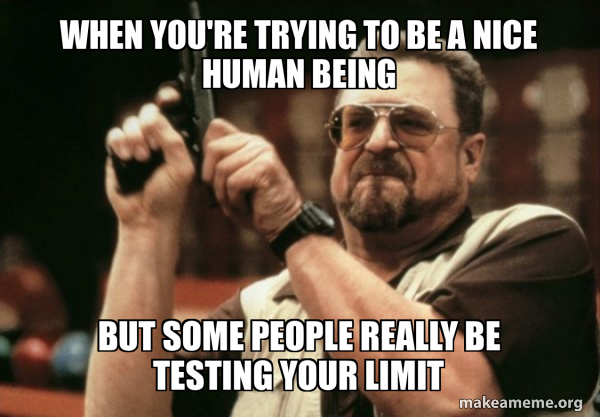 When you're trying to be a nice human being But some people really be ...