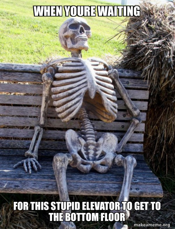 when youre waiting for this stupid elevator to get to the bottom floor ...