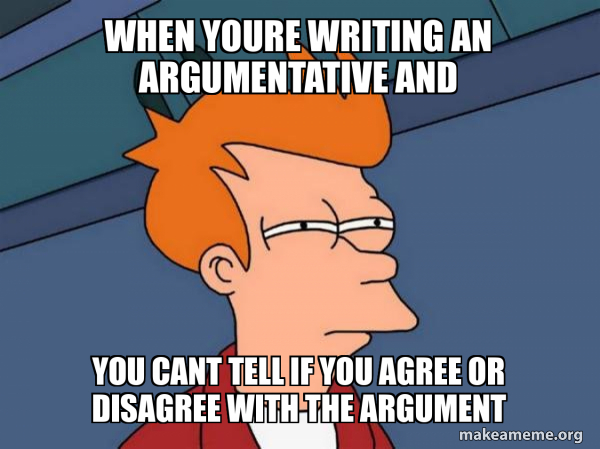 WHEN YOURE WRITING AN ARGUMENTATIVE AND YOU CANT TELL IF YOU AGREE OR ...