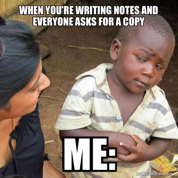 when you're writing notes and everyone asks for a copy me: - Skeptical ...