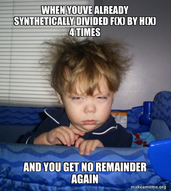 when youve already synthetically divided f(x) by h(x) 4 times and you ...
