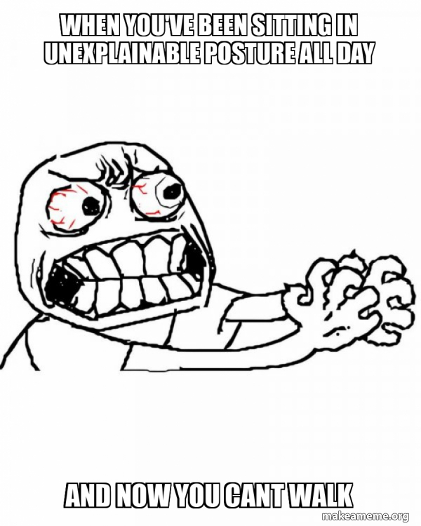 When you've been sitting in unexplainable posture all day and now you ...
