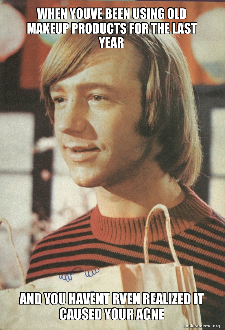 When youve been using old makeup products for the last year And you ...