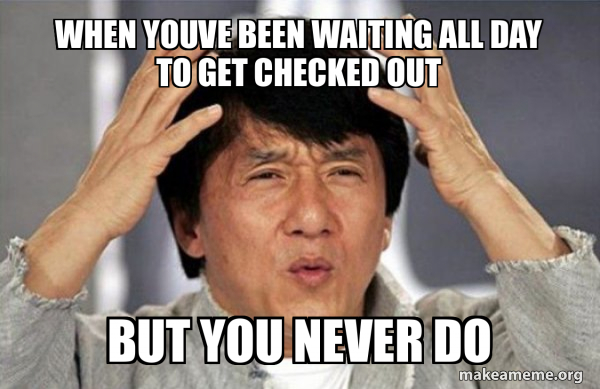 when youve been waiting all day to get checked out but you never do ...