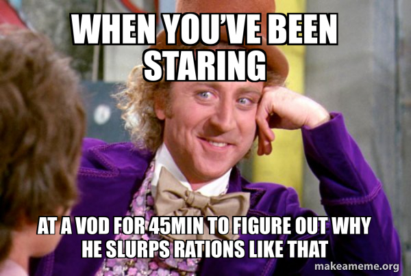When you’ve been staring at a Vod for 45min to figure out why he slurps ...