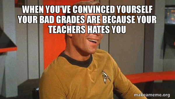 When You ve Convinced Yourself Your Bad Grades Are Because Your Teachers Hates You when-you-ve-convinced-yourself-your-bad-grades-are-because-your-teachers-hates-you