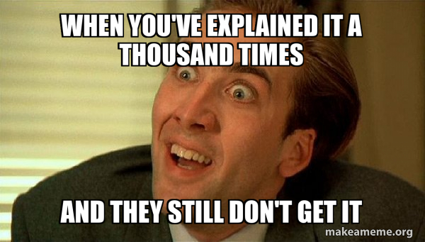 when you've explained it a thousand times and they still don't get it ...