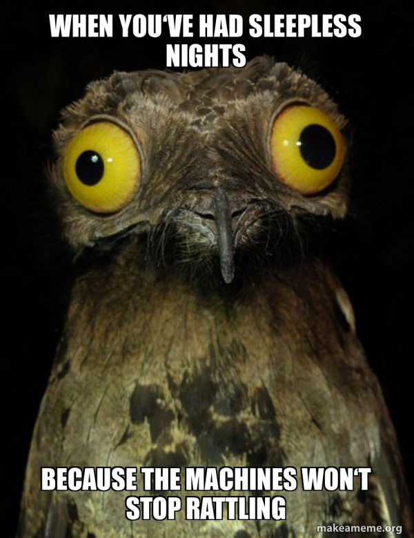 When you‘ve had sleepless nights because the machines won‘t stop ...