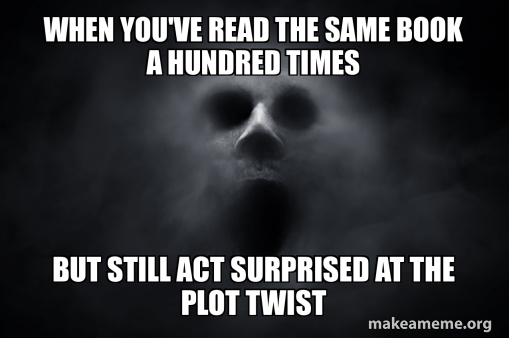 When you've read the same book a hundred times But still act surprised ...