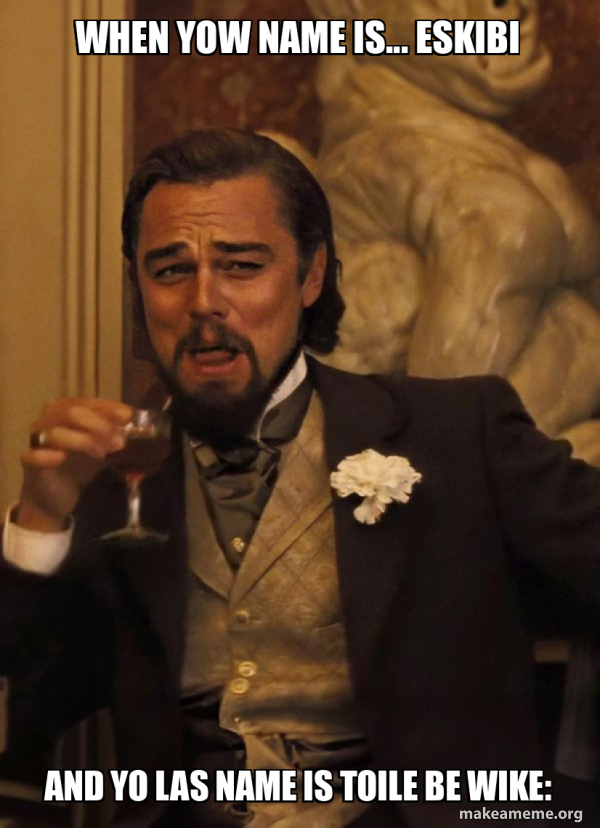When yow name is... eskibi and yo las name is toile be wike: - Leonardo ...