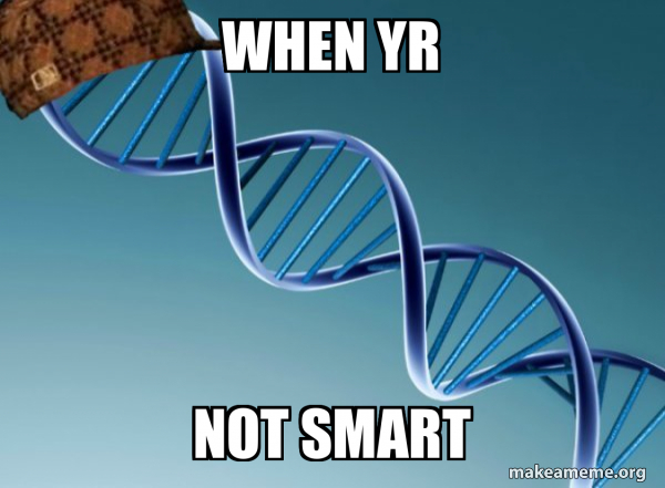 when yr not smart - Scumbag Genetics Meme Generator