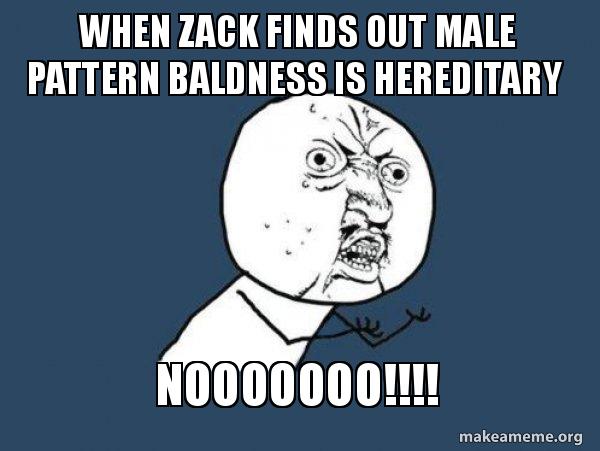 when Zack finds out male pattern baldness is hereditary NOOOOOOO!!!! - Y U No Meme Generator