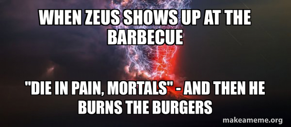 When Zeus shows up at the barbecue "Die in pain, mortals" - and then he ...