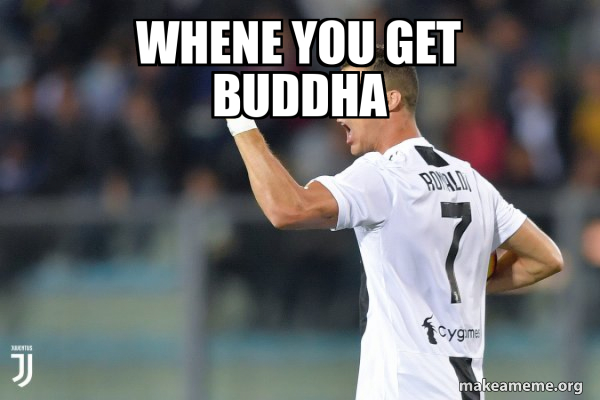 whene you get buddha - Cristiano Ronaldo Meme Generator