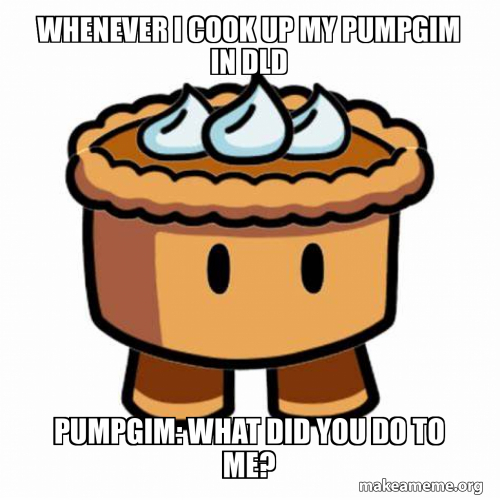 Whenever i cook up my pumpgim in dld Pumpgim: what did you do to me ...