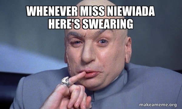 Whenever Miss Niewiada here's swearing - You Complete Me Meme Generator