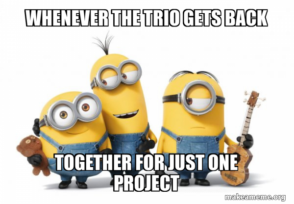 Whenever the trio gets back together for just one project - Minions ...
