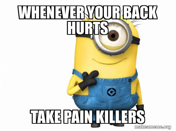 Whenever your back hurts Take pain killers - Thoughtful Minion | Make a ...