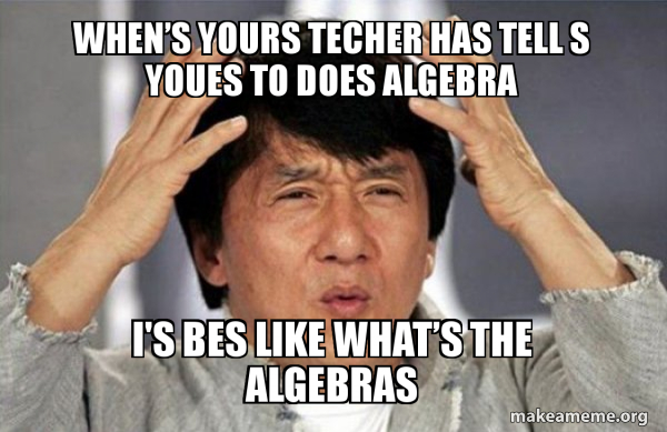 Whenâ€™s yours techer has tell s youes to does algebra I's bes like ...