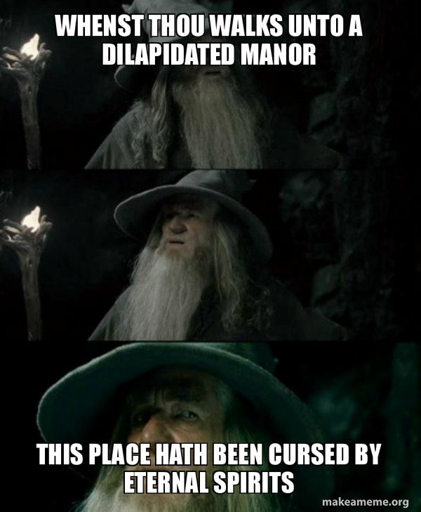 Whenst thou walks unto a dilapidated manor This place hath been cursed ...