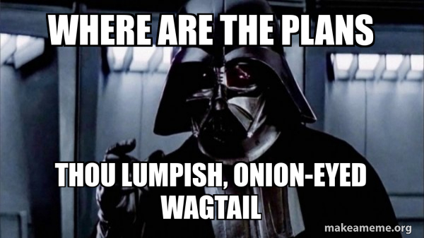 Where are the plans Thou lumpish, onion-eyed wagtail - Darth Vader ...